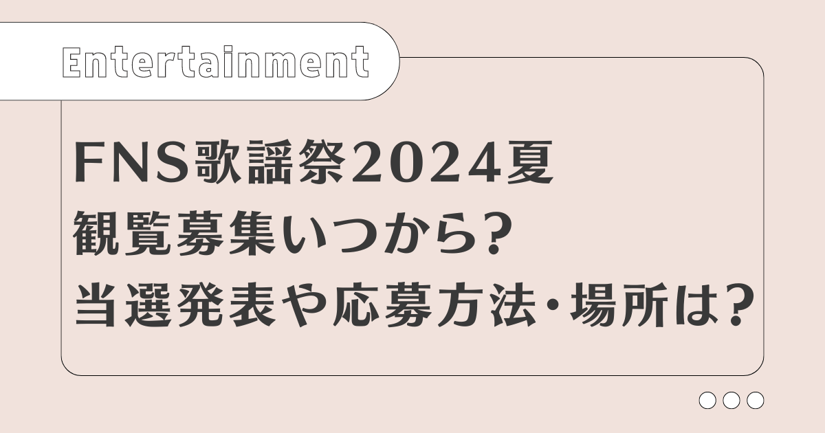 FNS歌謡祭2024夏観覧募集いつから？当落発表・応募方法や場所は？